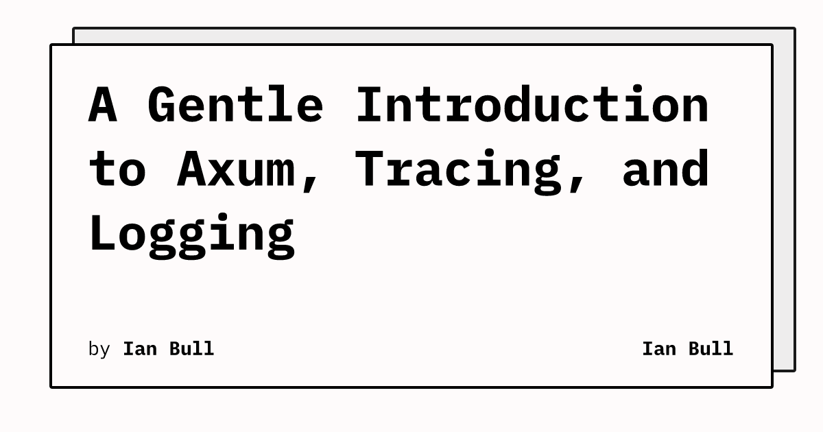 A Gentle Introduction to Axum, Tracing, and Logging